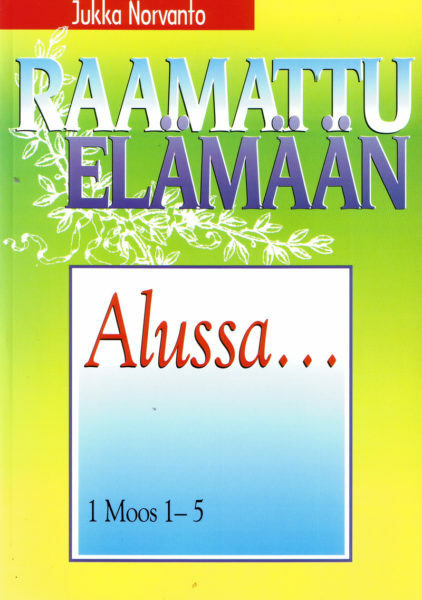 Alussa… – 1. Moos. 1-5 – Raamattu elämään -sarja, Jukka Norvanto ...
